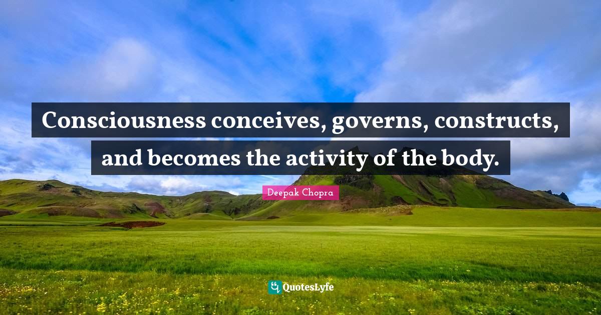Consciousness conceives, governs, constructs, and becomes the activity ...