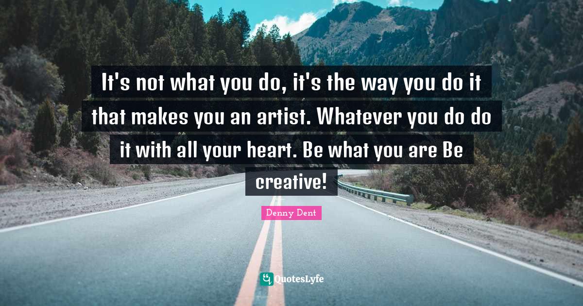 It s Not What You Do It s The Way You Do It That Makes You An Artist It s Not What You Do It s The Way You Do It That Makes You An Artist