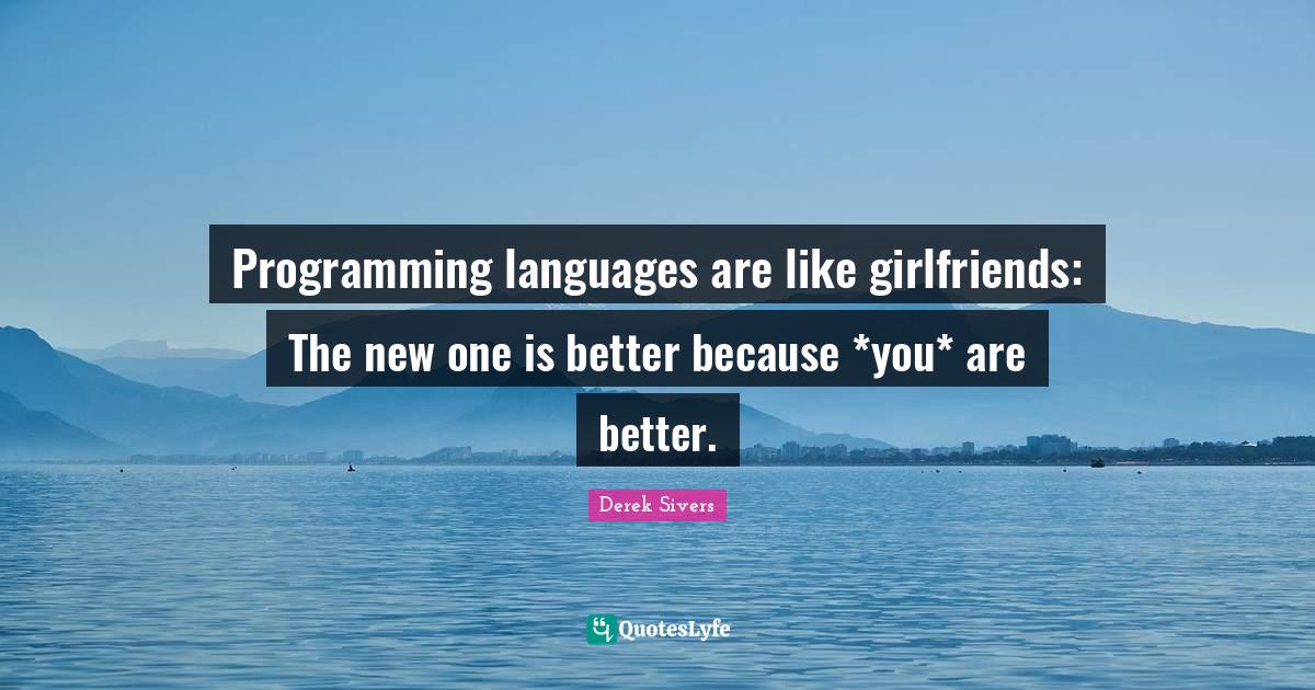 Programming languages are like girlfriends: The new one is better beca ...