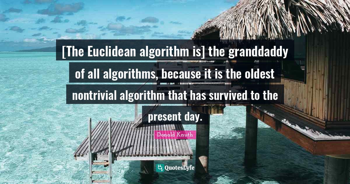 [The Euclidean algorithm is] the granddaddy of all algorithms, because ...