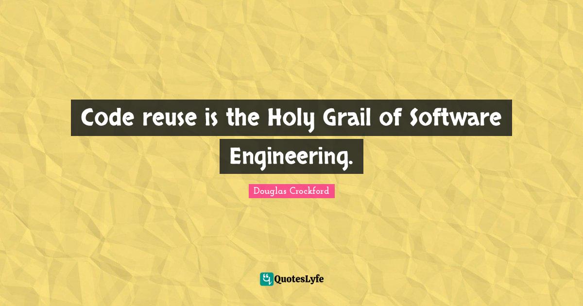 Code reuse is the Holy Grail of Software Engineering.... Quote by ...