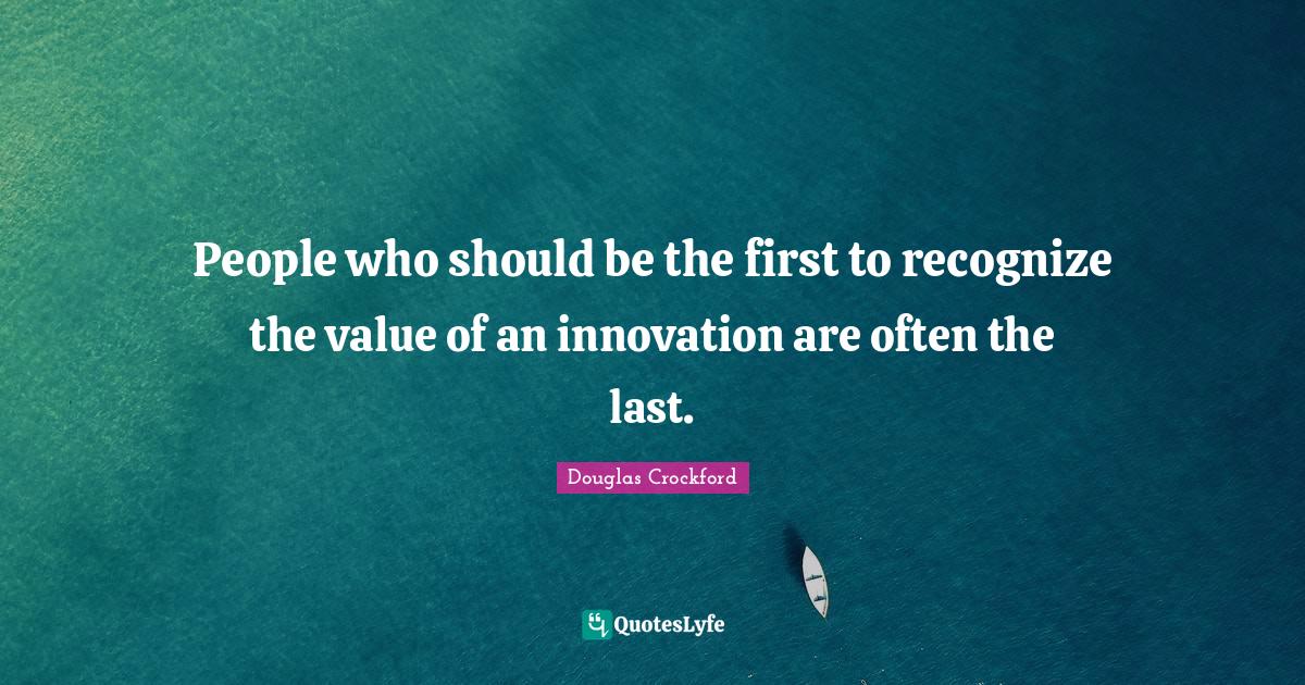 People who should be the first to recognize the value of an innovation ...