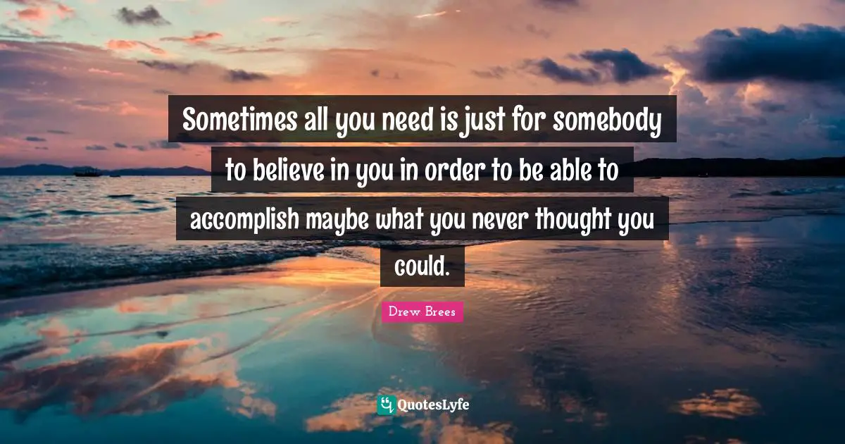 Sometimes all you need is just for somebody to believe in you in order ... Sometimes all you need is just for somebody to believe in you in order ...