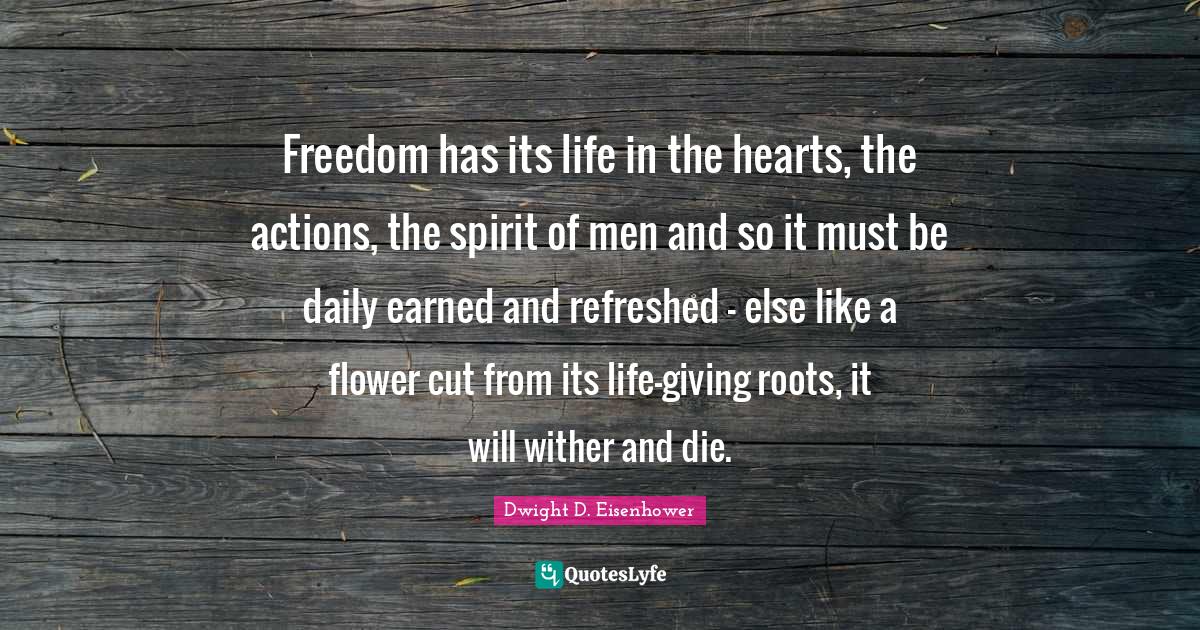 Freedom has its life in the hearts, the actions, the spirit of men and ...