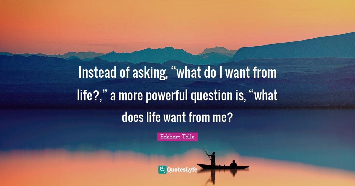 Instead Of Asking what Do I Want From Life A More Powerful Qu Instead Of Asking what Do I Want From Life A More Powerful Qu