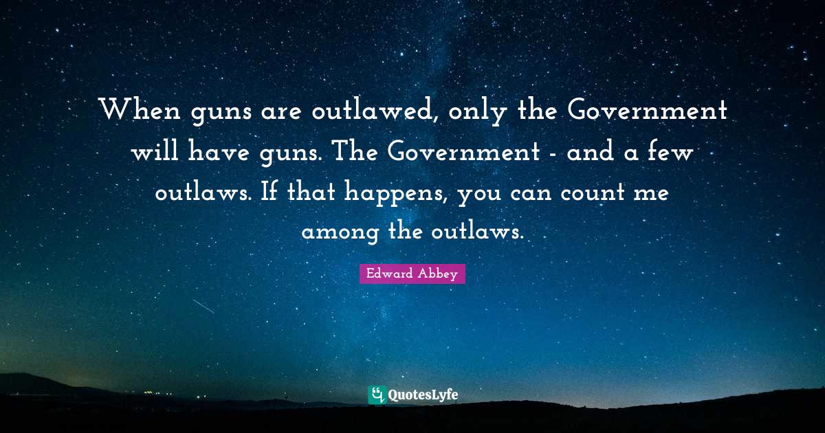 When guns are outlawed, only the Government will have guns. The Govern ...