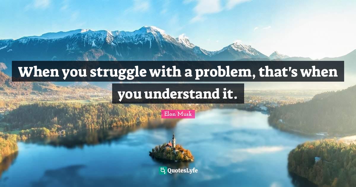 When you struggle with a problem, that's when you understand it ...