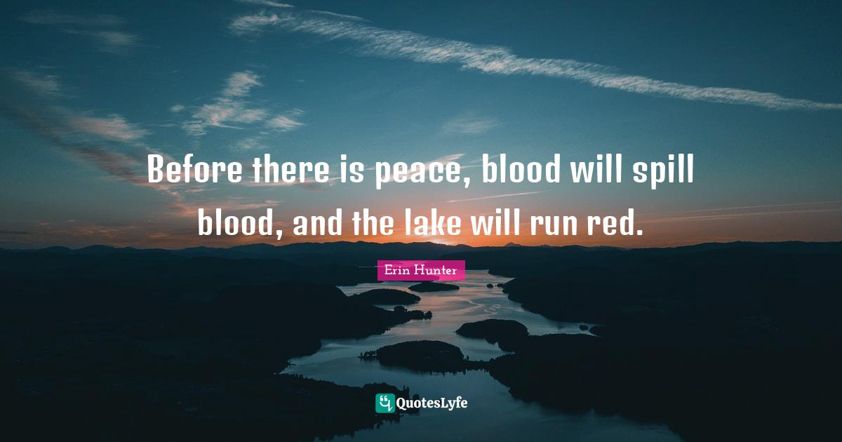 Before there is peace, blood will spill blood, and the lake will run r ...