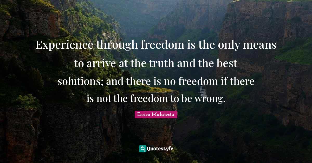 Experience through freedom is the only means to arrive at the truth an ...
