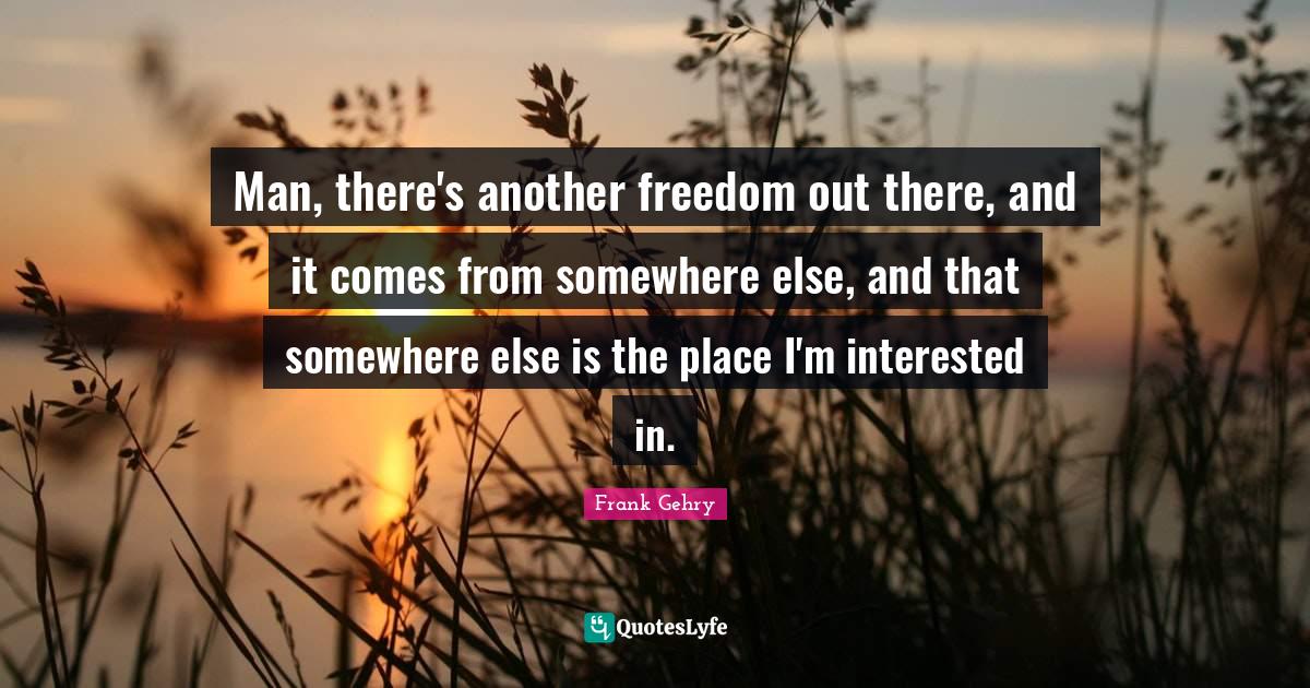 Man, there's another freedom out there, and it comes from somewhere el ...