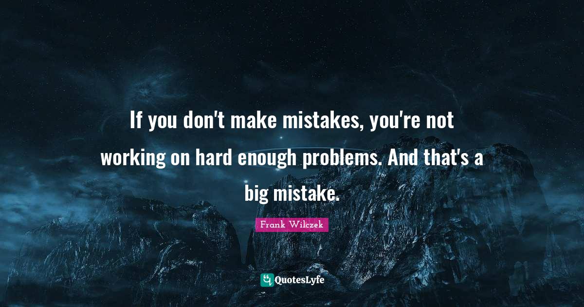 If you don't make mistakes, you're not working on hard enough problems ...