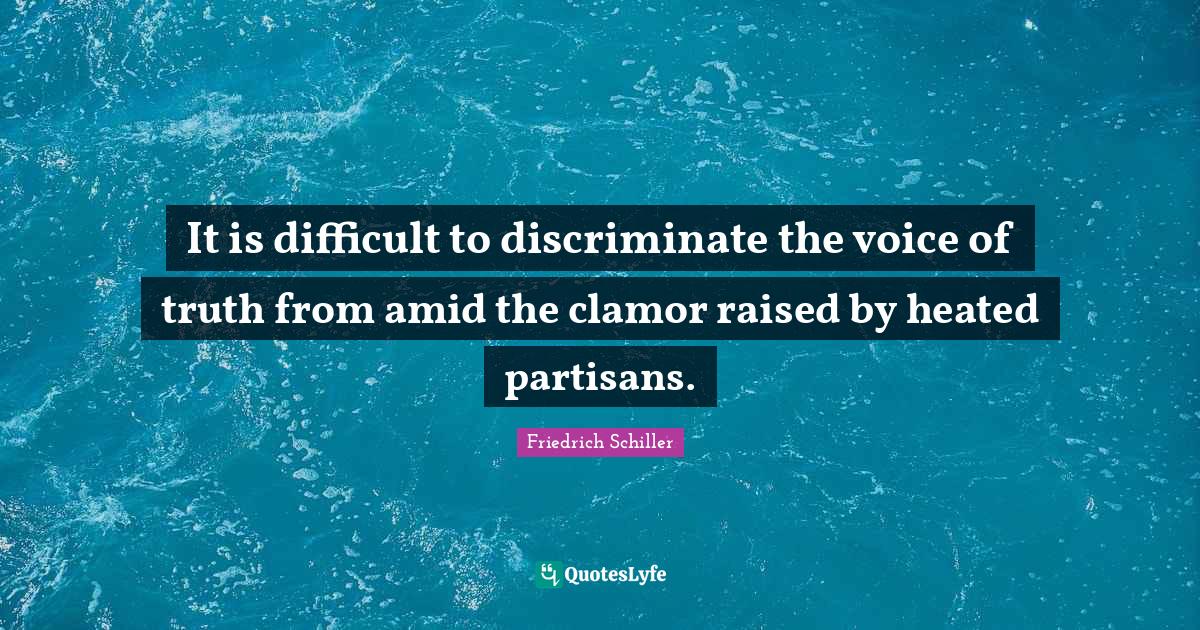 It is difficult to discriminate the voice of truth from amid the clamo ...