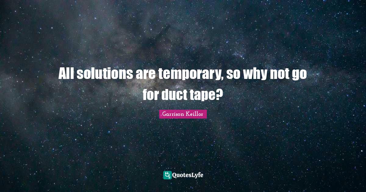 All solutions are temporary, so why not go for duct tape?... Quote by ...