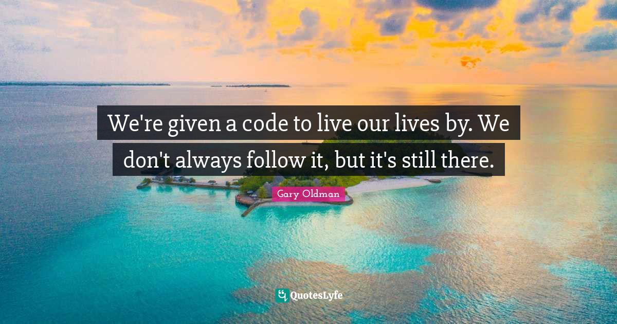 We're given a code to live our lives by. We don't always follow it, bu ...