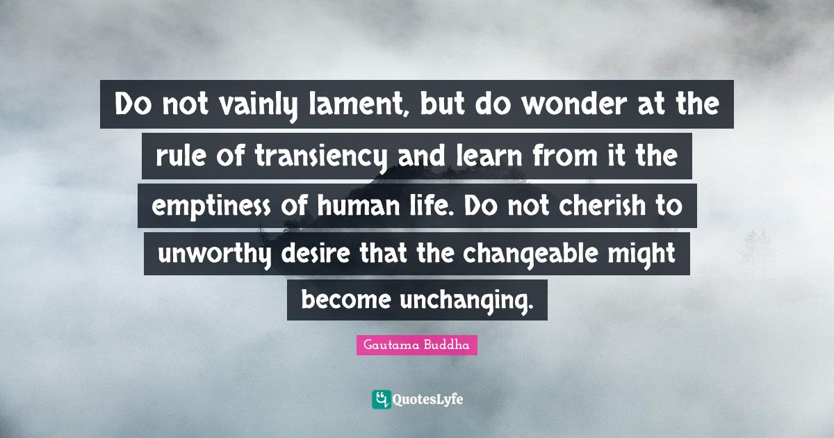 Do not vainly lament, but do wonder at the rule of transiency and lear ...