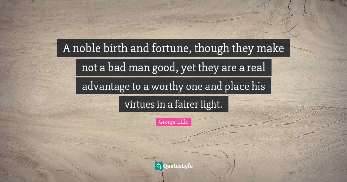 A Noble Birth And Fortune Though They Make Not A Bad Man Good Yet Th A Noble Birth And Fortune Though They Make Not A Bad Man Good Yet Th