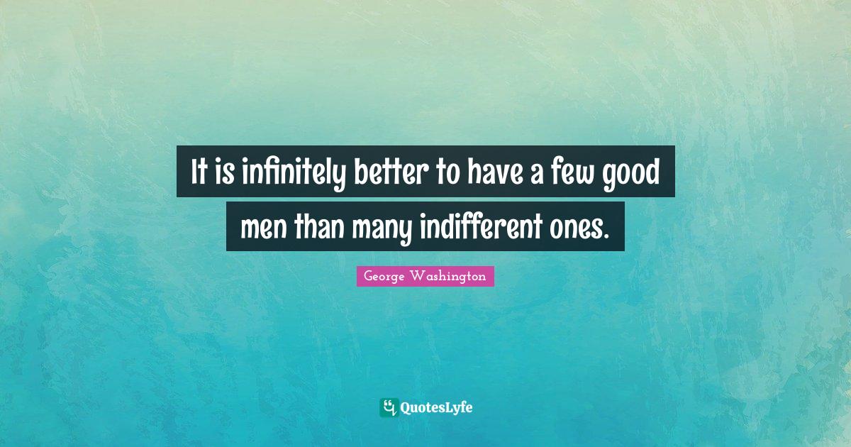 It is infinitely better to have a few good men than many indifferent o ...