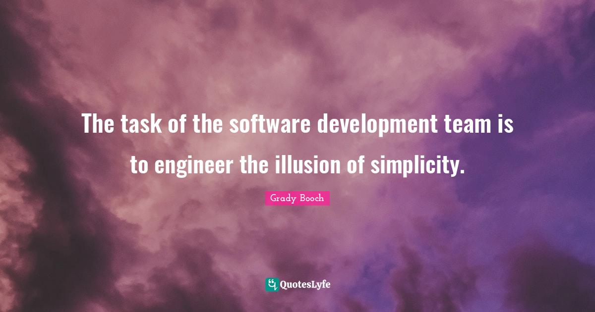 The task of the software development team is to engineer the illusion ...