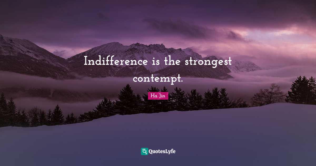 Indifference is the strongest contempt.... Quote by Ha Jin - QuotesLyfe