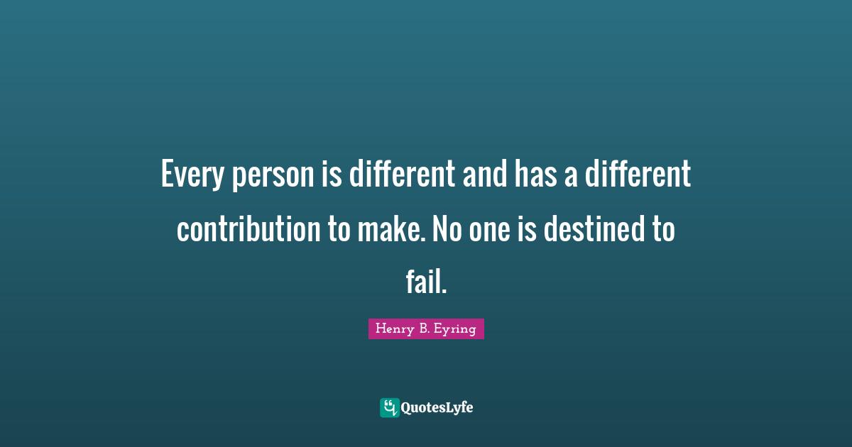 Every person is different and has a different contribution to make. No ...