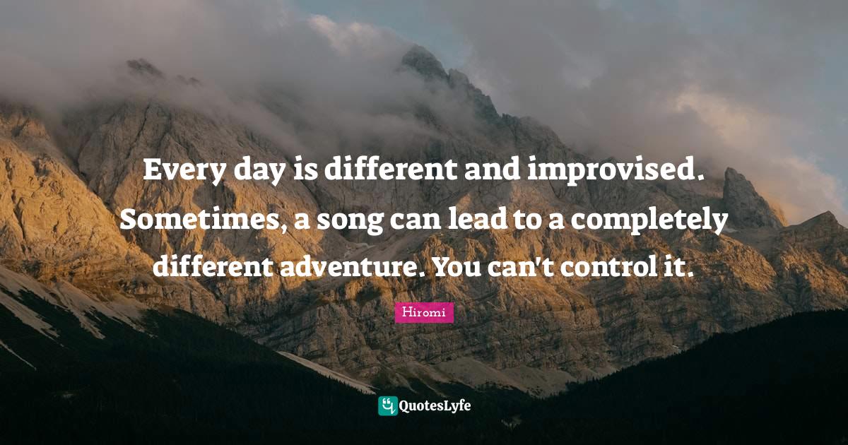 Every day is different and improvised. Sometimes, a song can lead to a ...