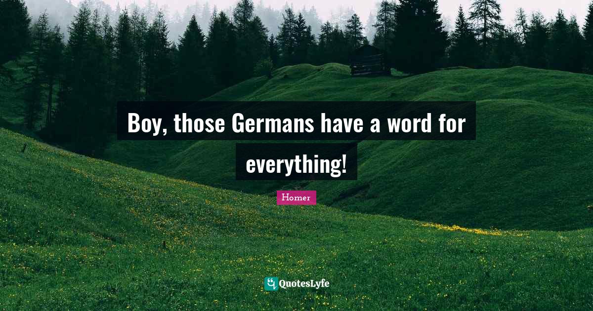 Boy Those Germans Have A Word For Everything Quote By Homer Boy Those Germans Have A Word For Everything Quote By Homer