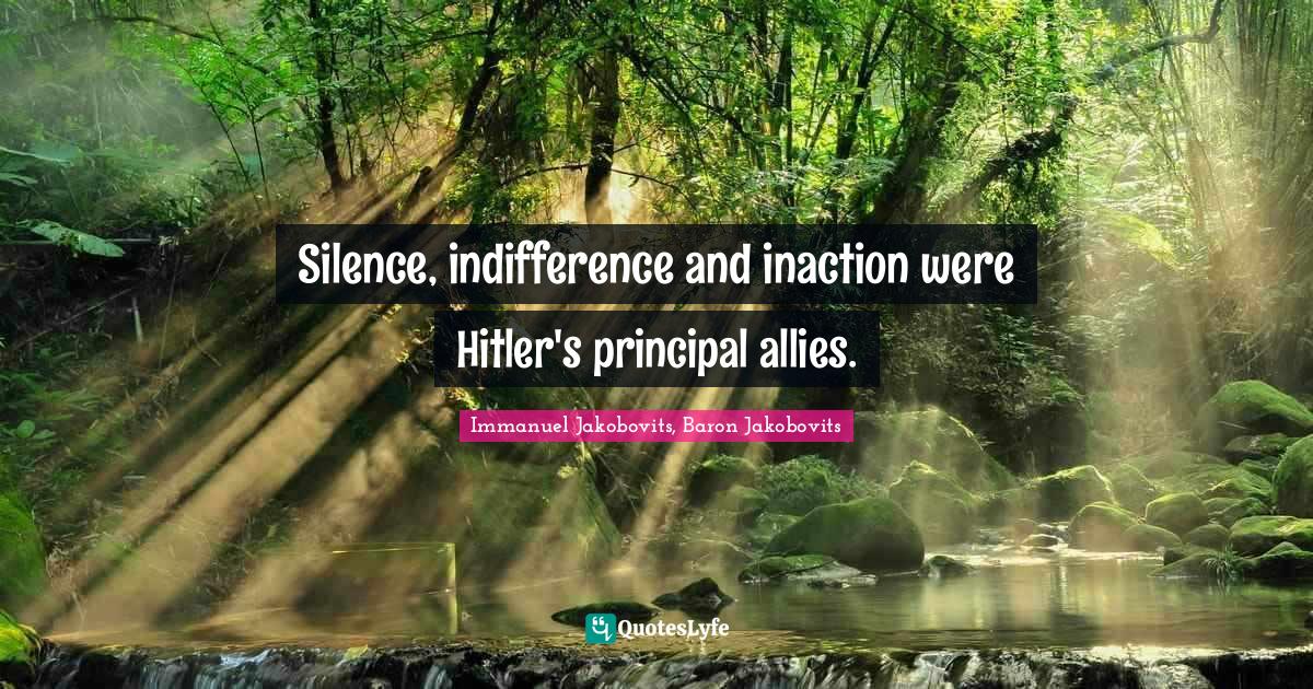 Silence, indifference and inaction were Hitler's principal allies ...