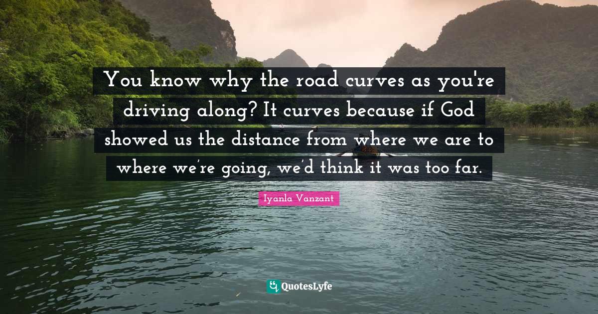 You know why the road curves as you're driving along? It curves becaus ...