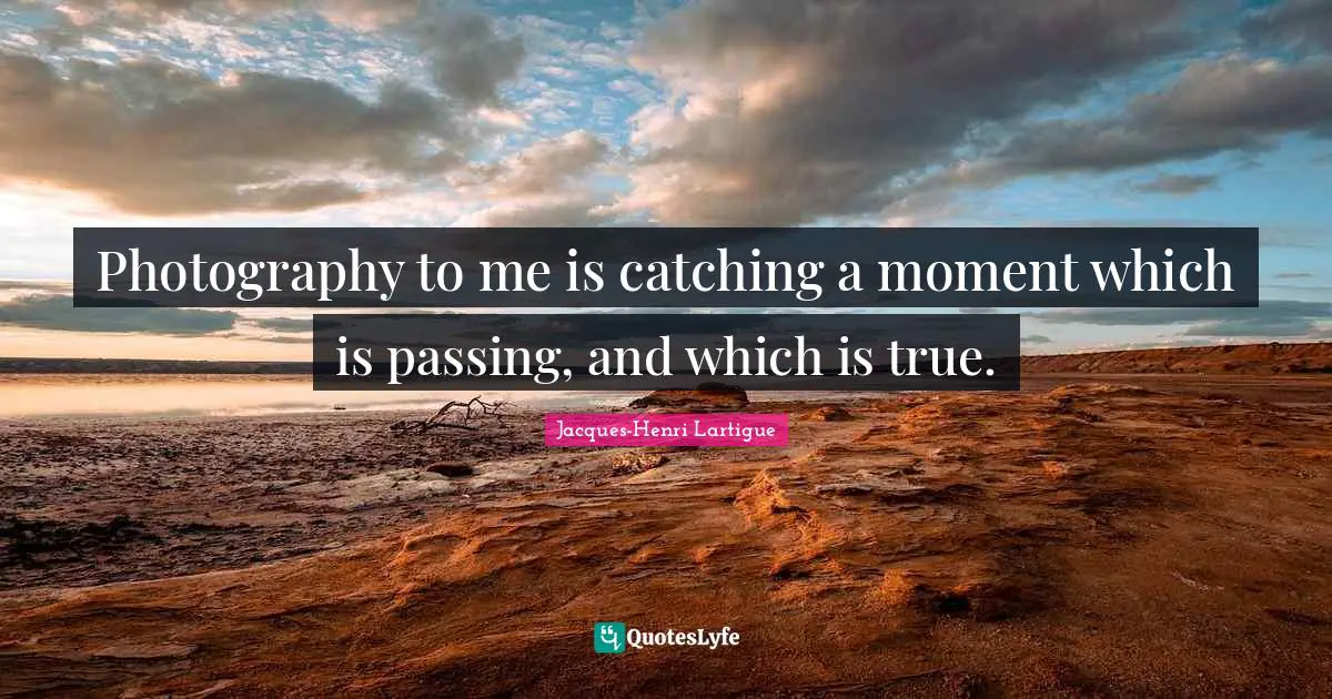 Photography to me is catching a moment which is passing, and which is ... Photography to me is catching a moment which is passing, and which is ...