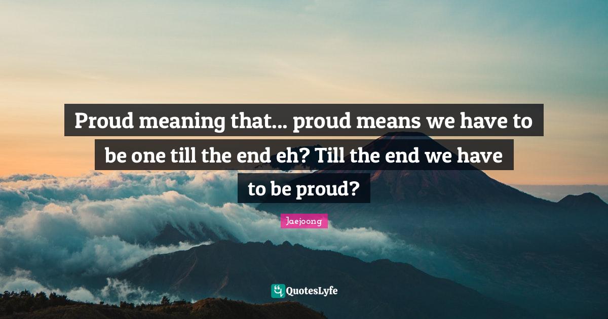 Proud Meaning That Proud Means We Have To Be One Till The End Eh T Proud Meaning That Proud Means We Have To Be One Till The End Eh T