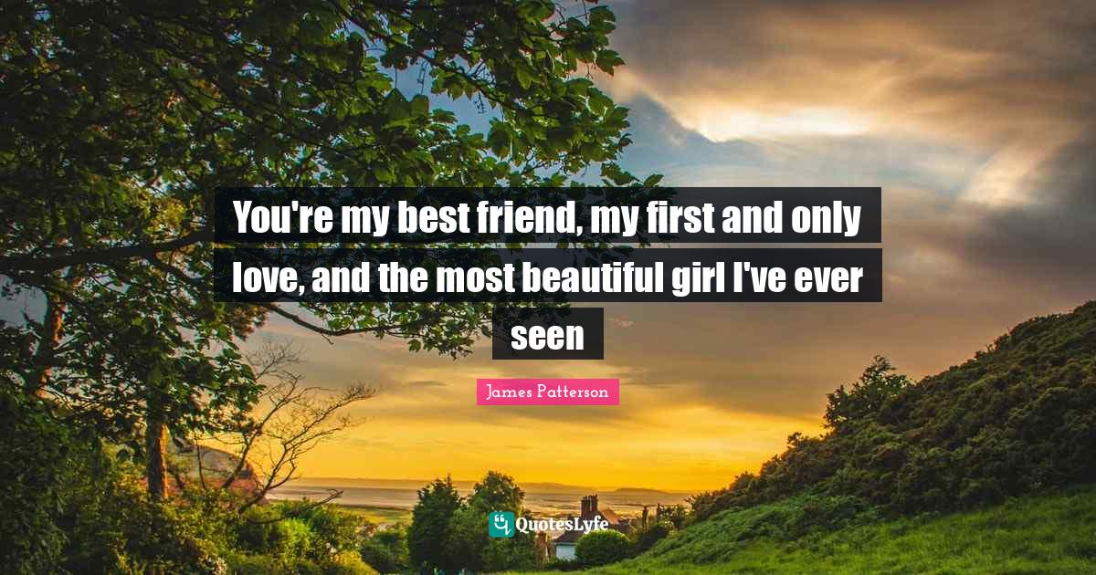 You're my best friend, my first and only love, and the most beautiful ...