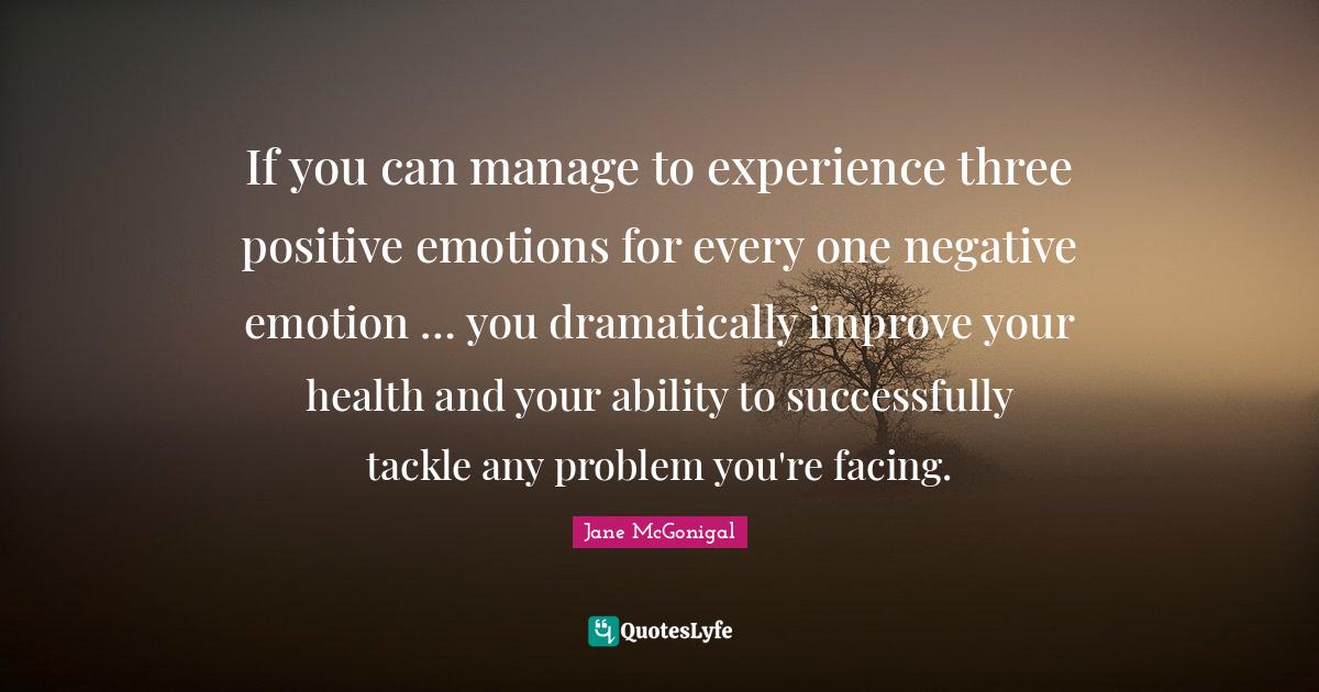 If you can manage to experience three positive emotions for every one ...