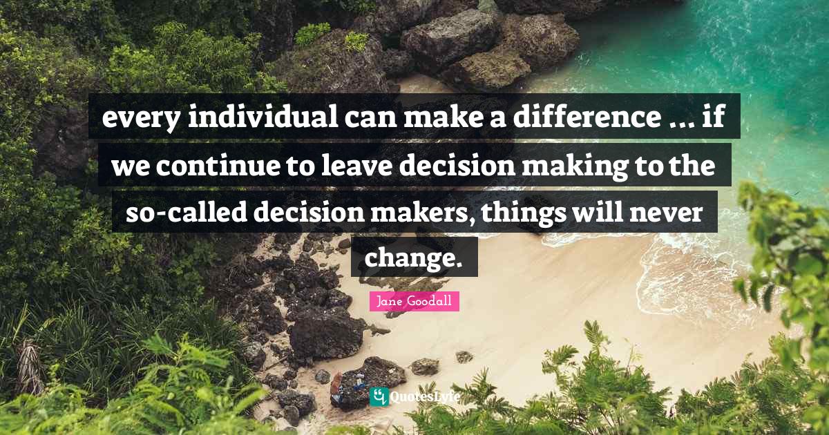 every individual can make a difference ... if we continue to leave dec ...