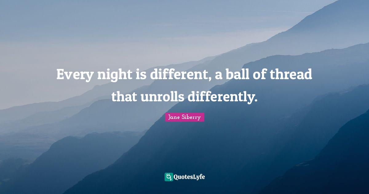 Every night is different, a ball of thread that unrolls differently ...