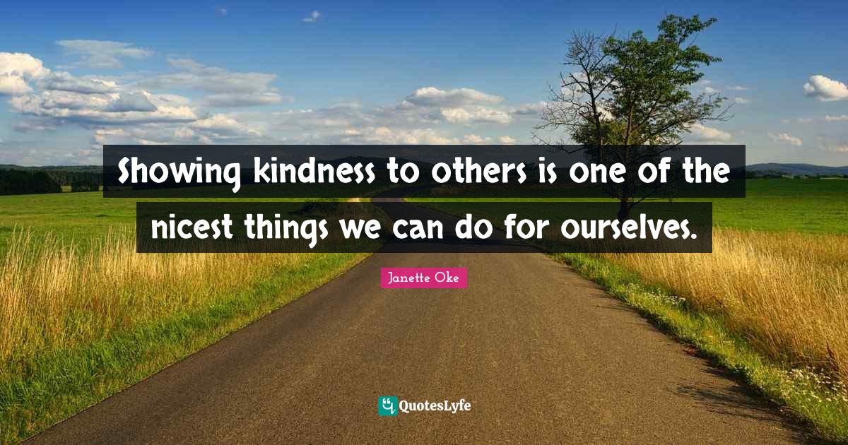 Showing kindness to others is one of the nicest things we can do for o ...