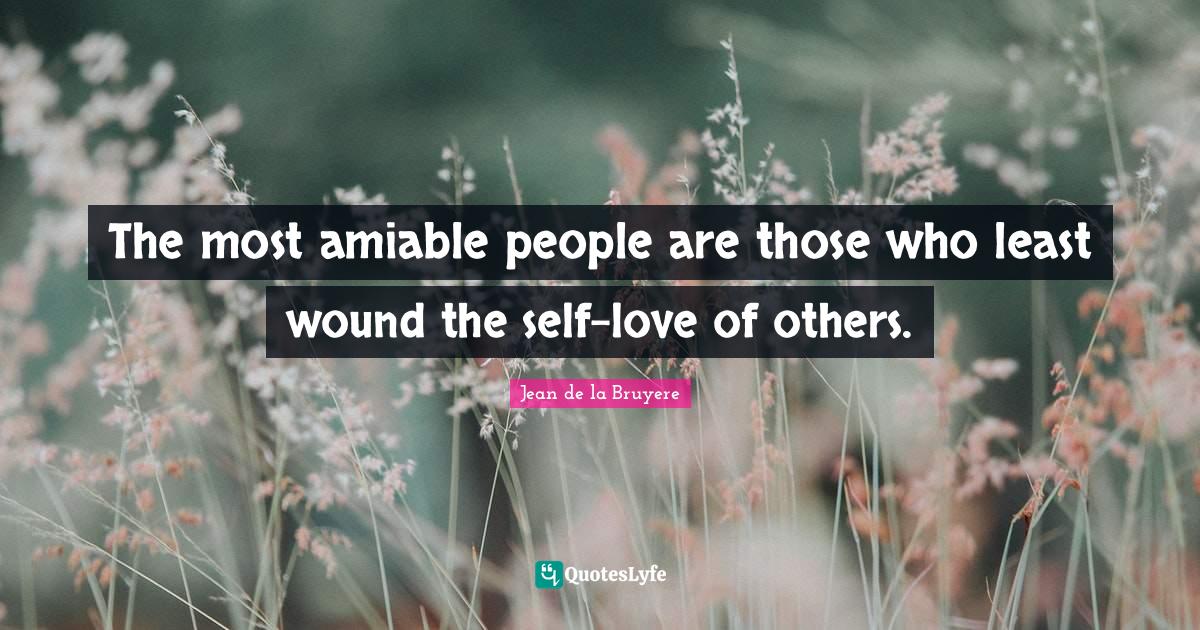 The most amiable people are those who least wound the self-love of oth... Quote by Jean de la ...