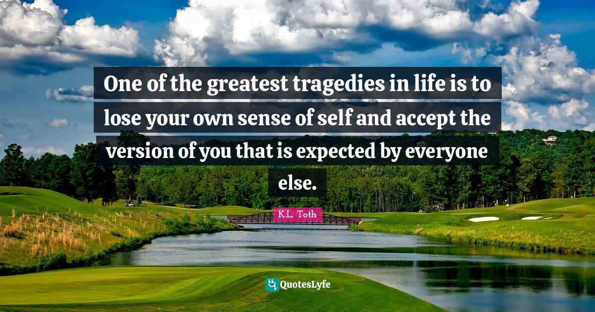 One of the greatest tragedies in life is to lose your own sense of sel ...