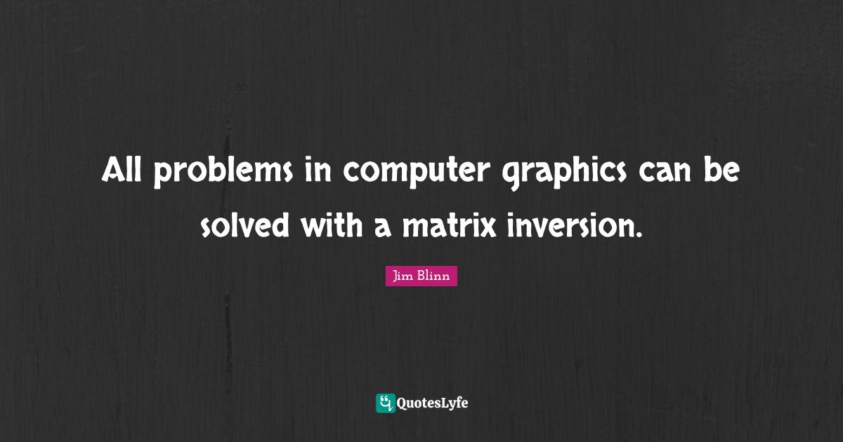 All problems in computer graphics can be solved with a matrix inversio ...