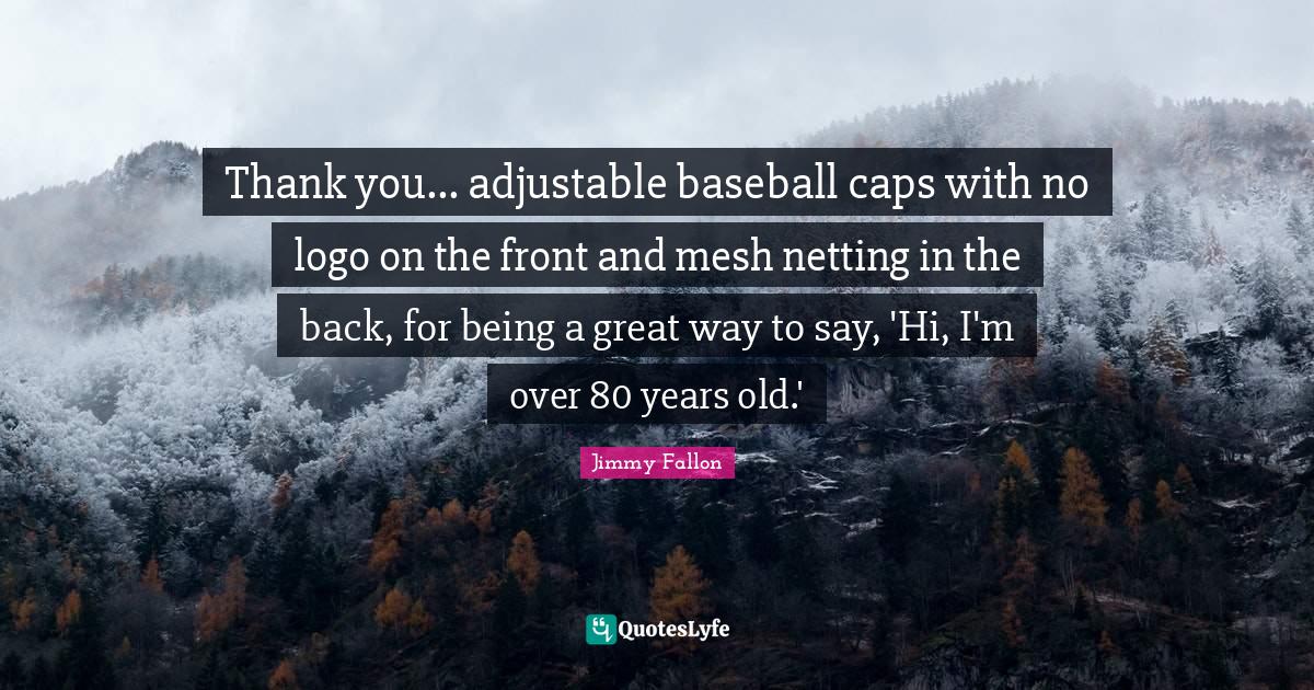 Thank you... adjustable baseball caps with no logo on the front and me... Quote by Jimmy Fallon ...