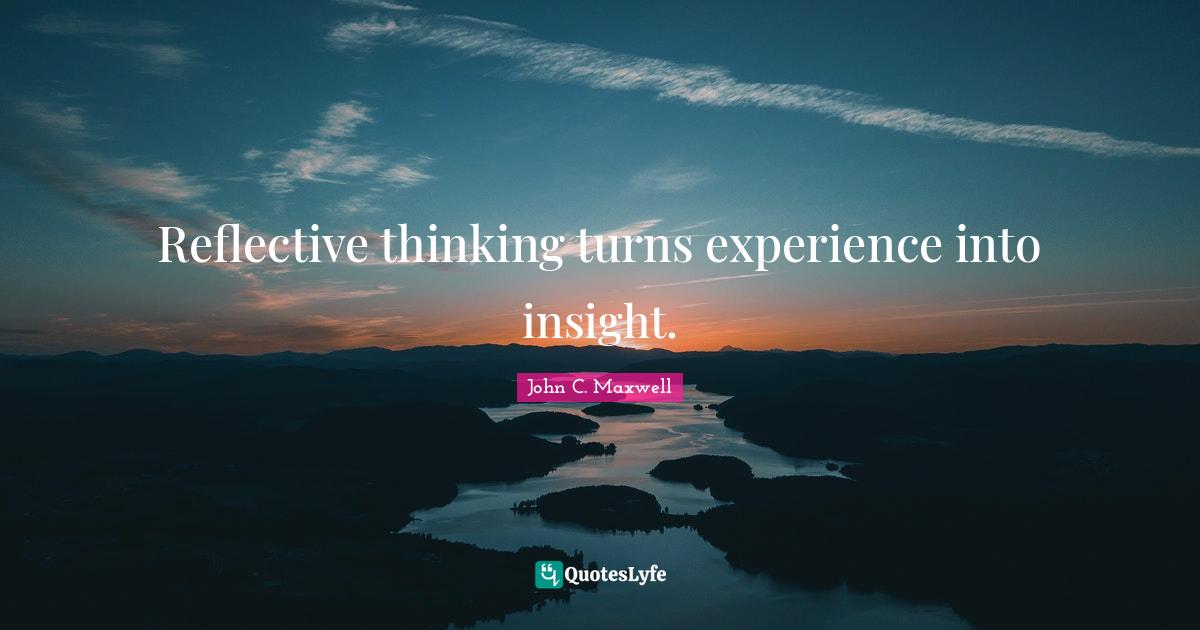 Reflective thinking turns experience into insight.... Quote by John C ...