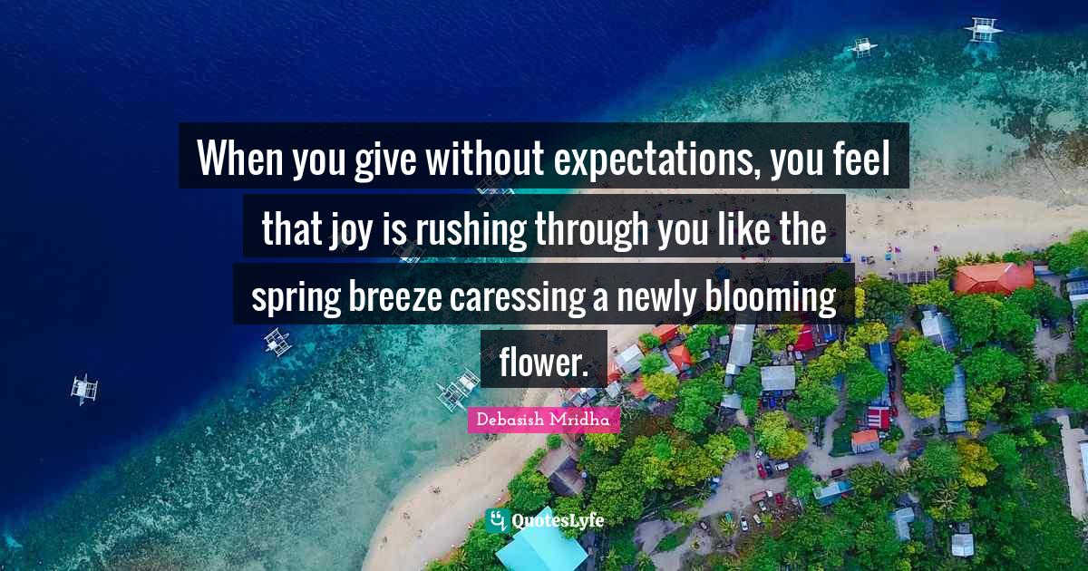 When you give without expectations, you feel that joy is rushing throu... Quote by Debasish ...
