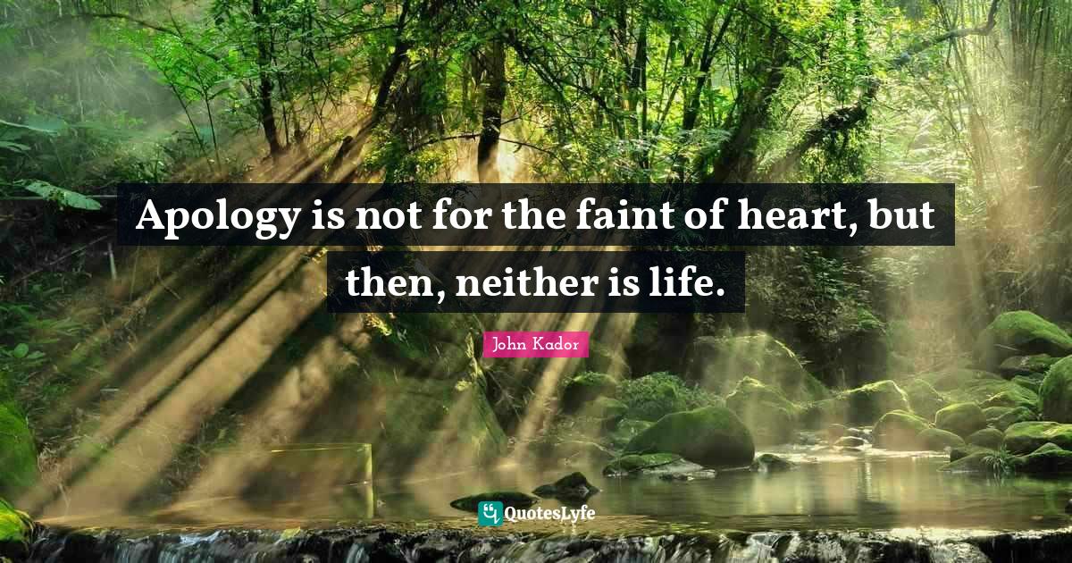 Apology is not for the faint of heart, but then, neither is life ...