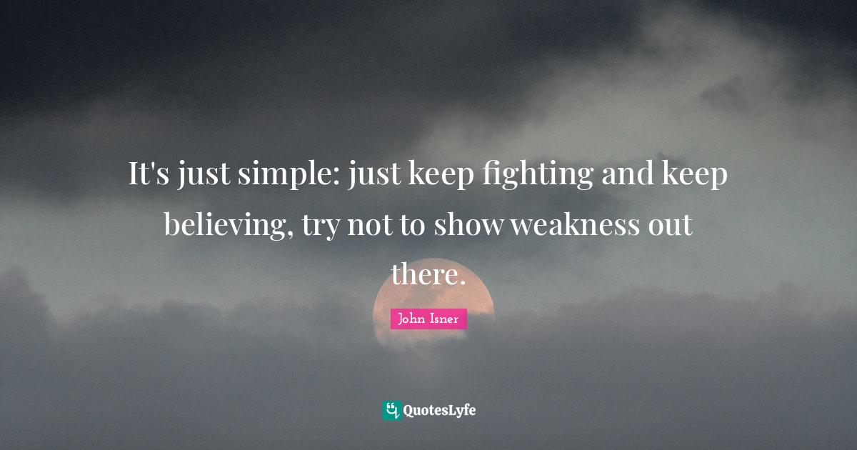 It's just simple: just keep fighting and keep believing, try not to sh... Quote by John Isner ...