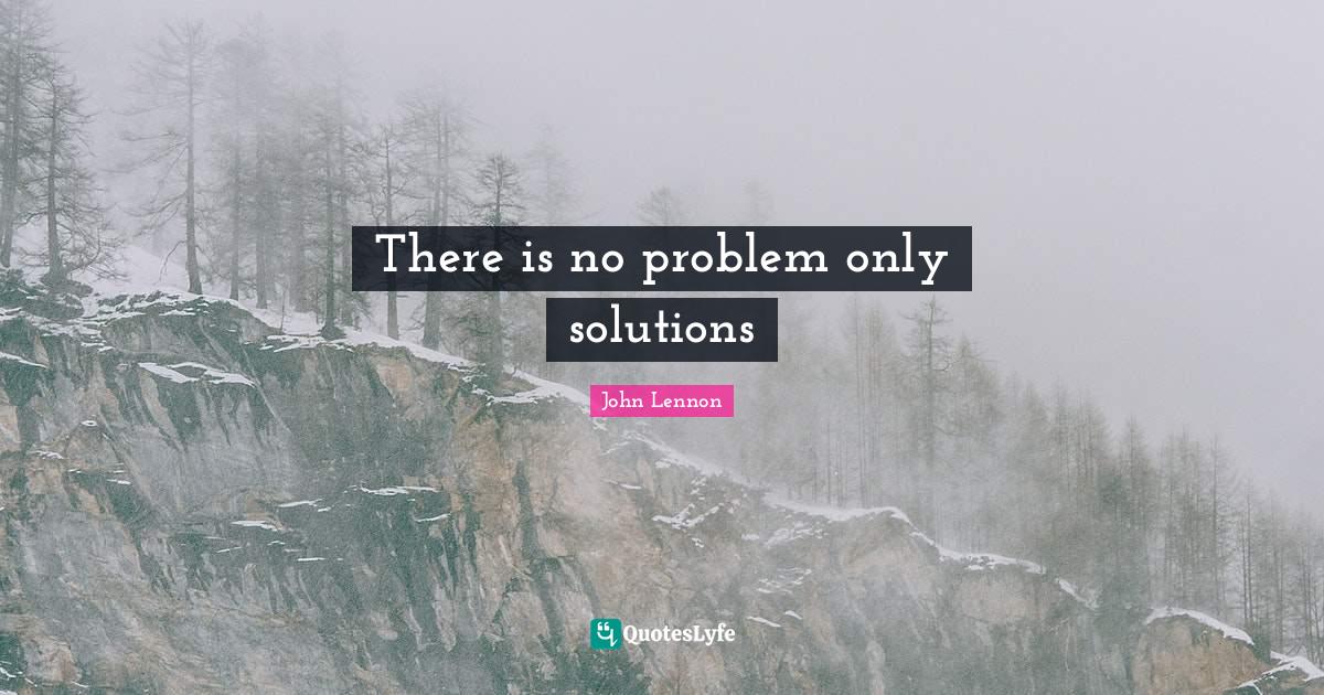 There is no problem only solutions... Quote by John Lennon - QuotesLyfe