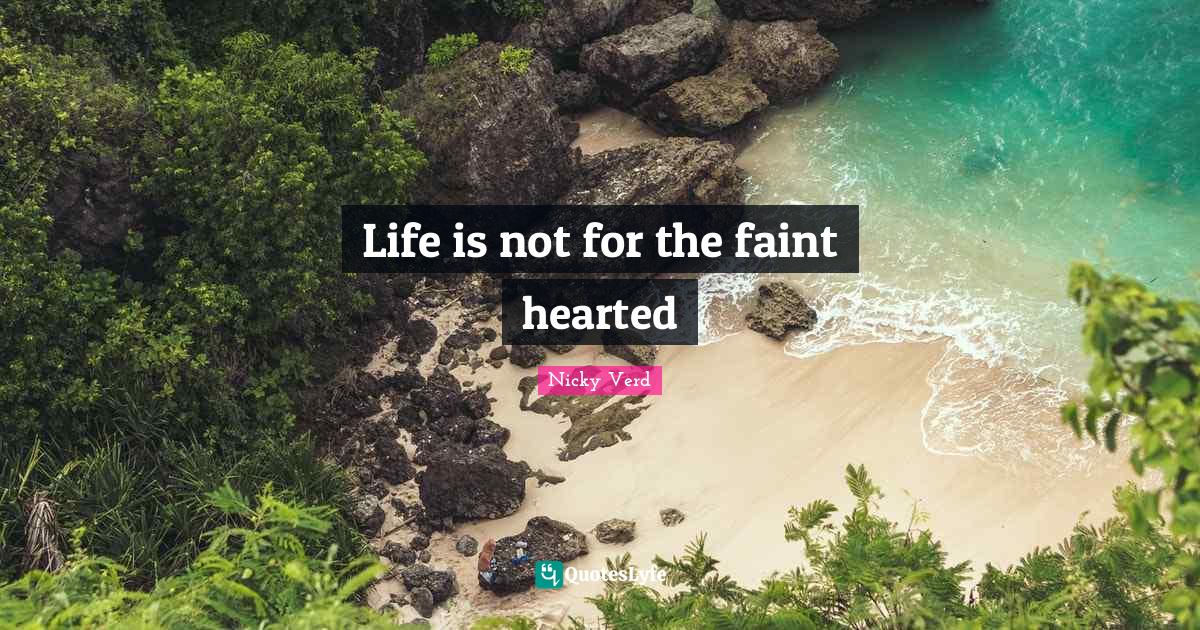 Life is not for the faint hearted... Quote by Nicky Verd - QuotesLyfe