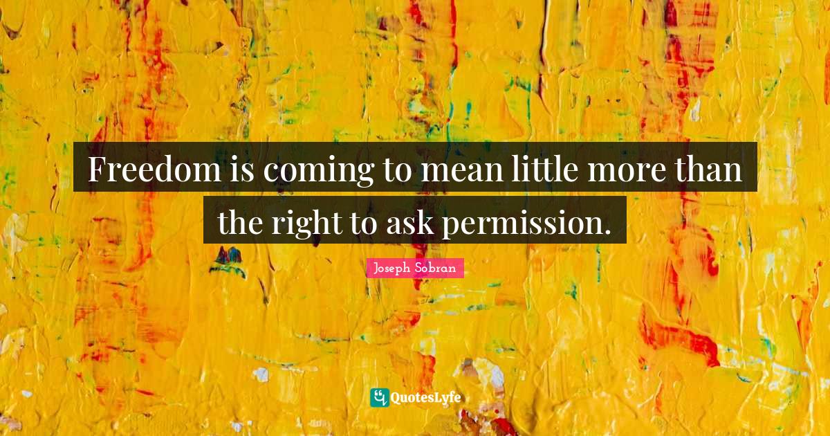 Freedom is coming to mean little more than the right to ask permission ...