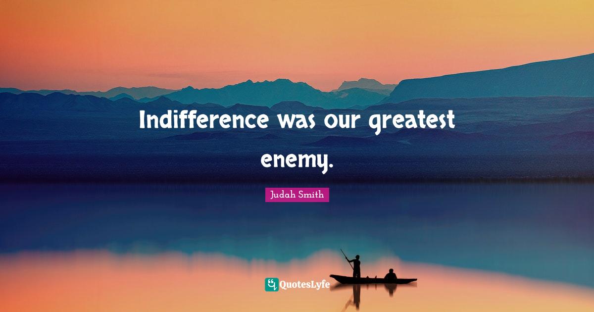 Indifference was our greatest enemy.... Quote by Judah Smith - QuotesLyfe