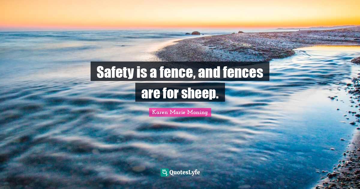 Safety is a fence, and fences are for sheep.... Quote by Karen Marie ...