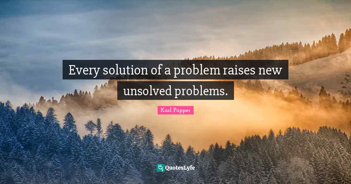 Every solution of a problem raises new unsolved problems.... Quote by ...