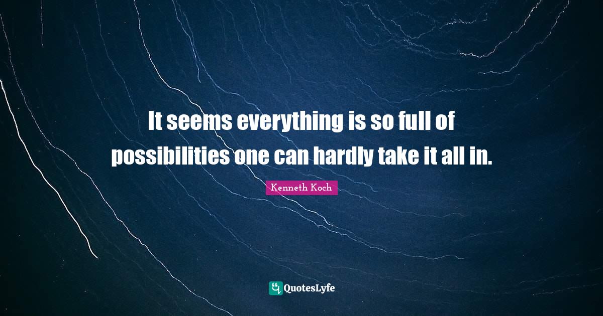 It seems everything is so full of possibilities one can hardly take it ...